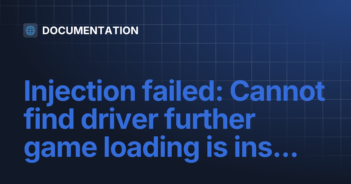 Injection failed: Cannot find driver further game loading is insecure. | DOCUMENTATION